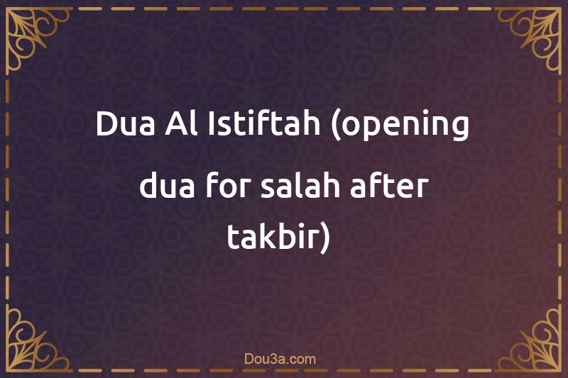 Dua Al Istiftah (opening dua for salah after takbir)