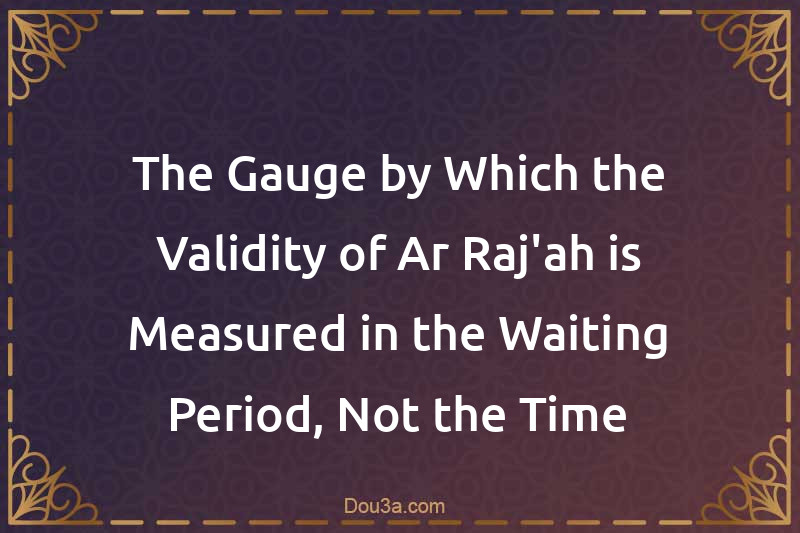 The Gauge by Which the Validity of Ar-Raj'ah is Measured in the Waiting ...